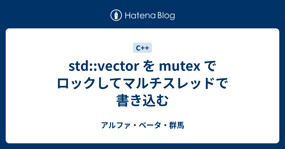 std::vector を mutex でロックしてマルチスレッドで書き込む - アルファ・ベータ・群馬