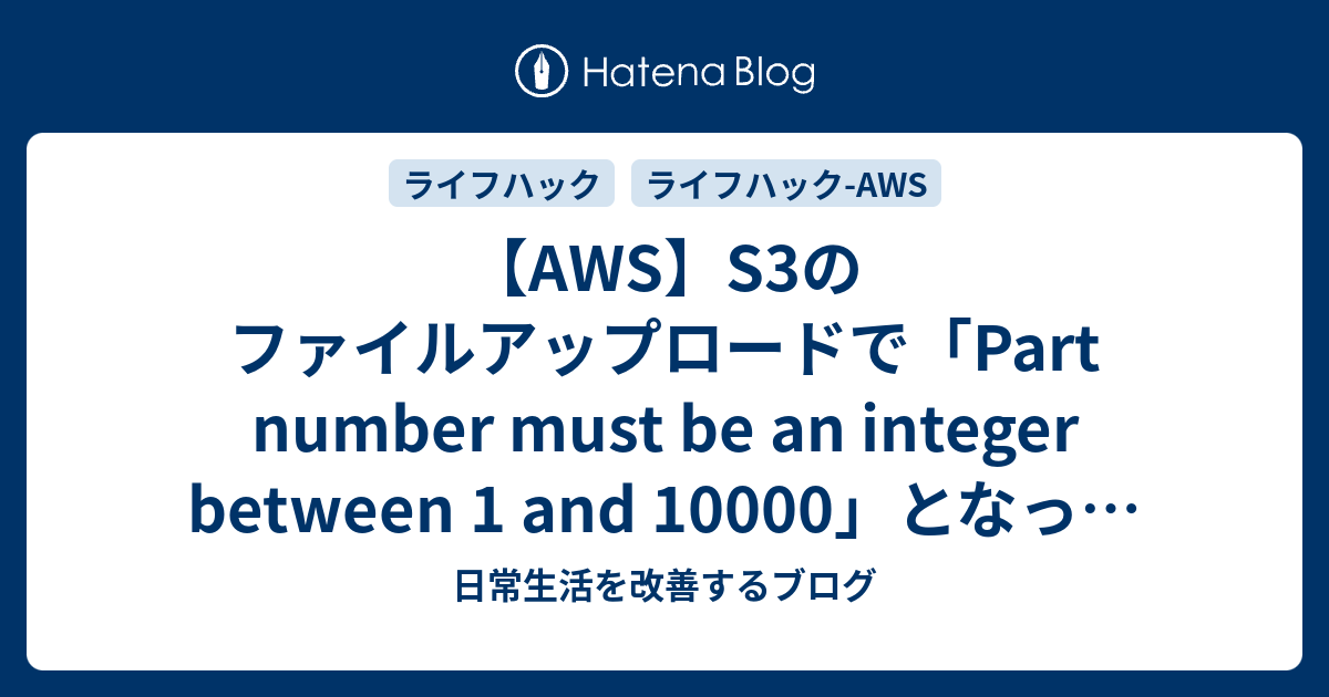 【AWS】S3のファイルアップロードで「Part number must be an integer between 1 and 10000」となった場合の対処法 - 日常生活を改善するブログ