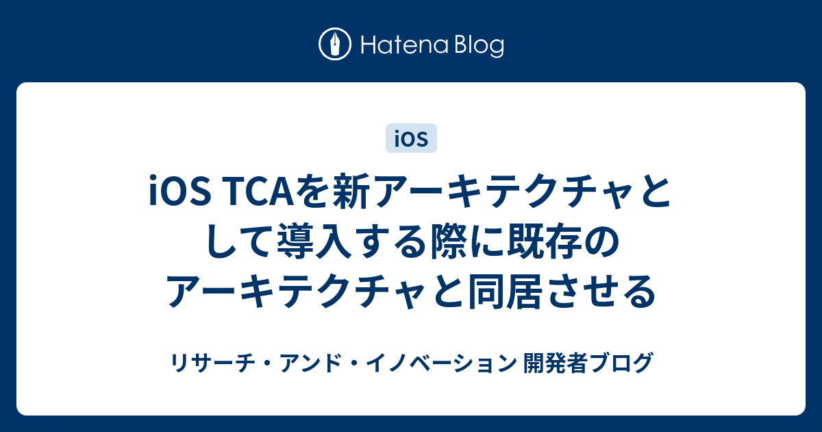 iOS TCAを新アーキテクチャとして導入する際に既存のアーキテクチャと同居させる - リサーチ・アンド・イノベーション 開発者ブログ