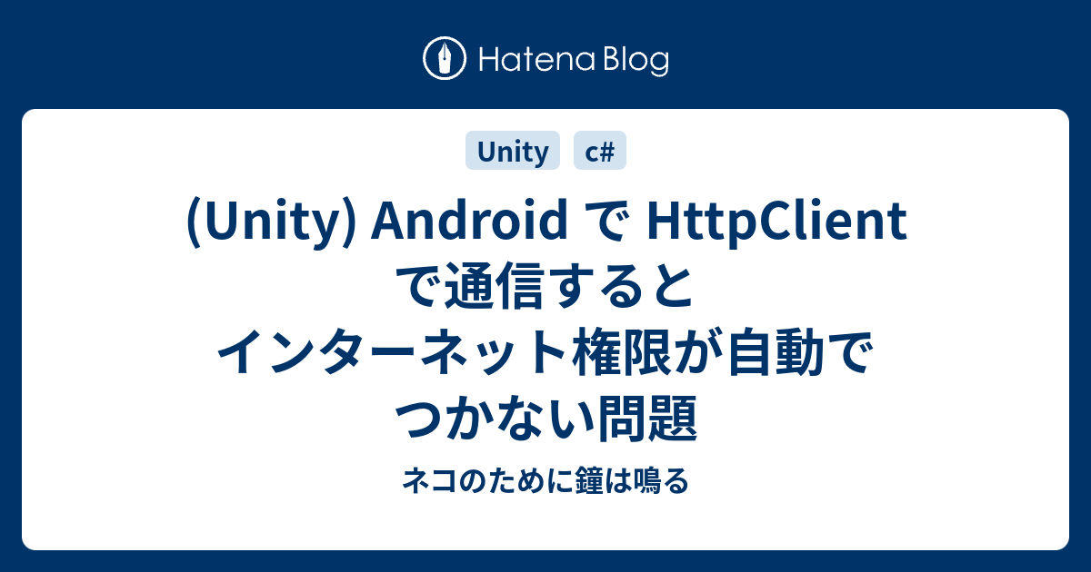 (Unity) Android で HttpClient で通信するとインターネット権限が自動でつかない問題 - ネコのために鐘は鳴る
