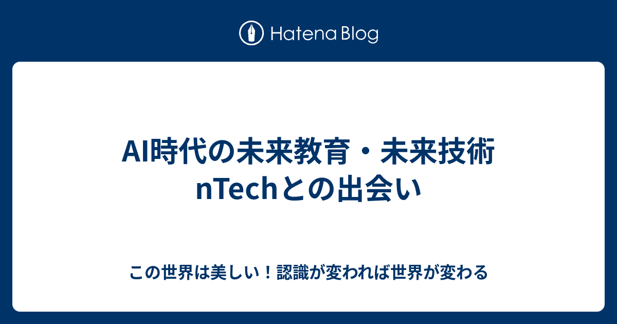 AI時代の未来教育・未来技術 nTechとの出会い - この世界は美しい！認識が変われば世界が変わる
