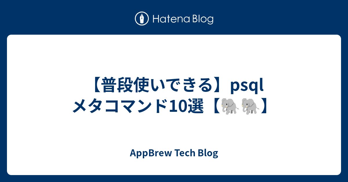 【普段使いできる】psql メタコマンド10選【🐘🐘】 - AppBrew Tech Blog
