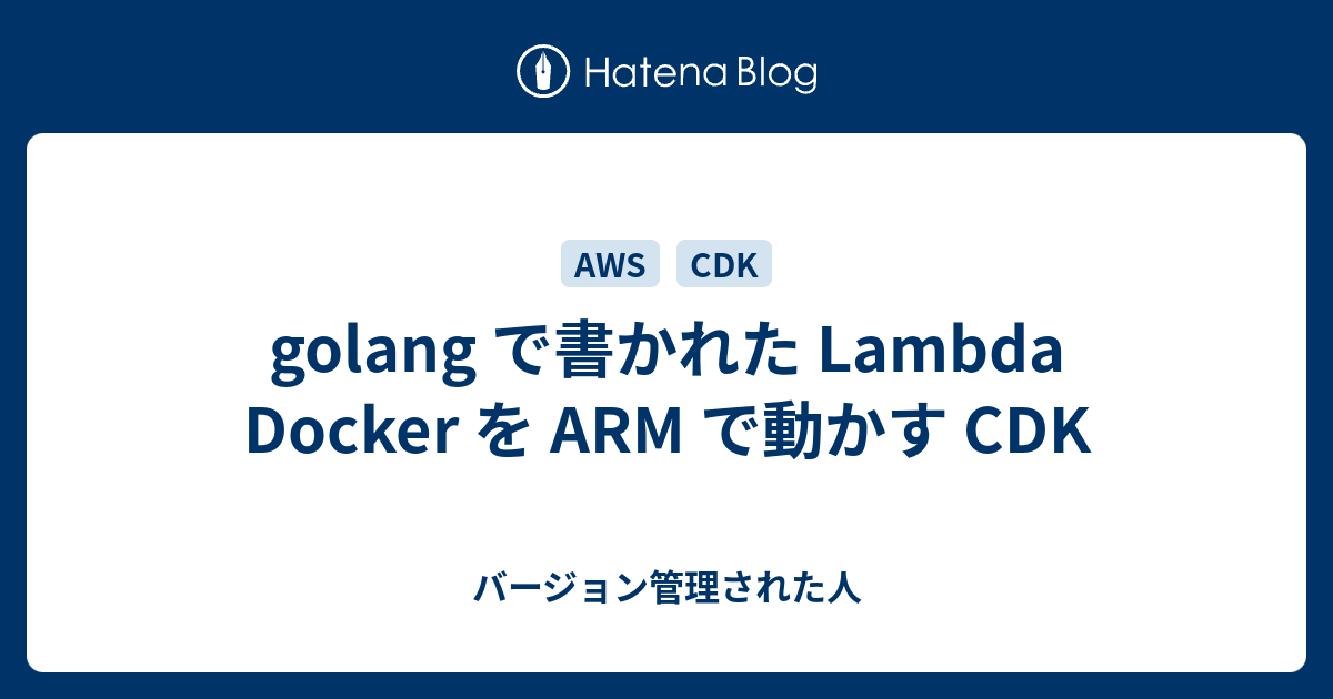golang で書かれた Lambda Docker を ARM で動かす CDK - バージョン管理された人