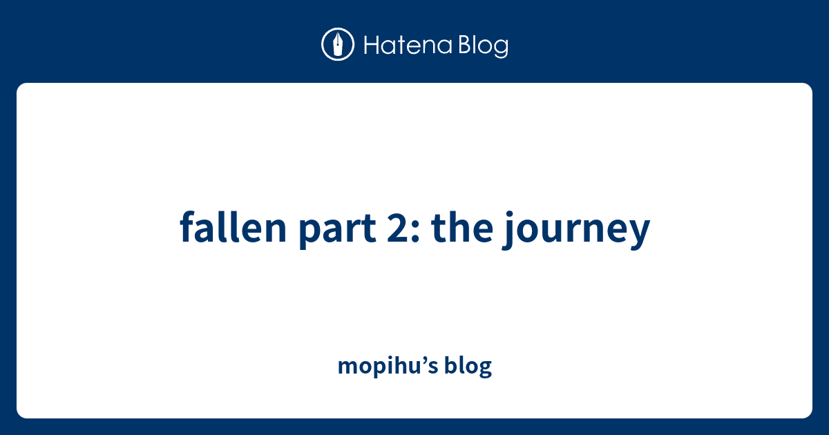 fallen part 2: the journey - mopihu’s blog