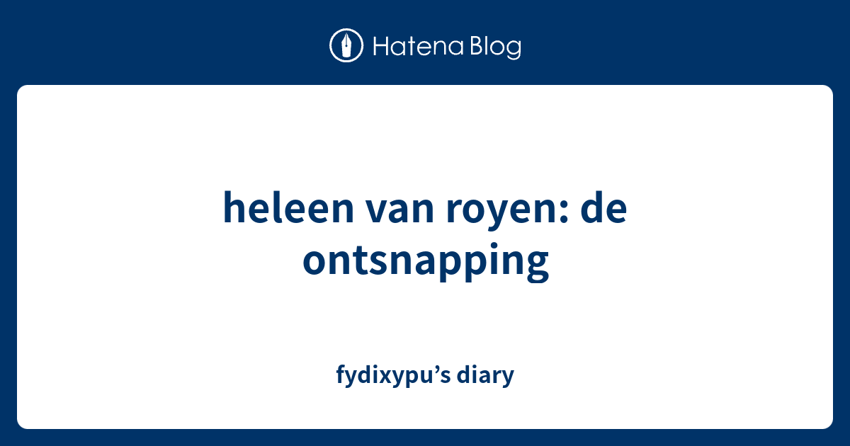 heleen van royen: de ontsnapping - fydixypu’s diary
