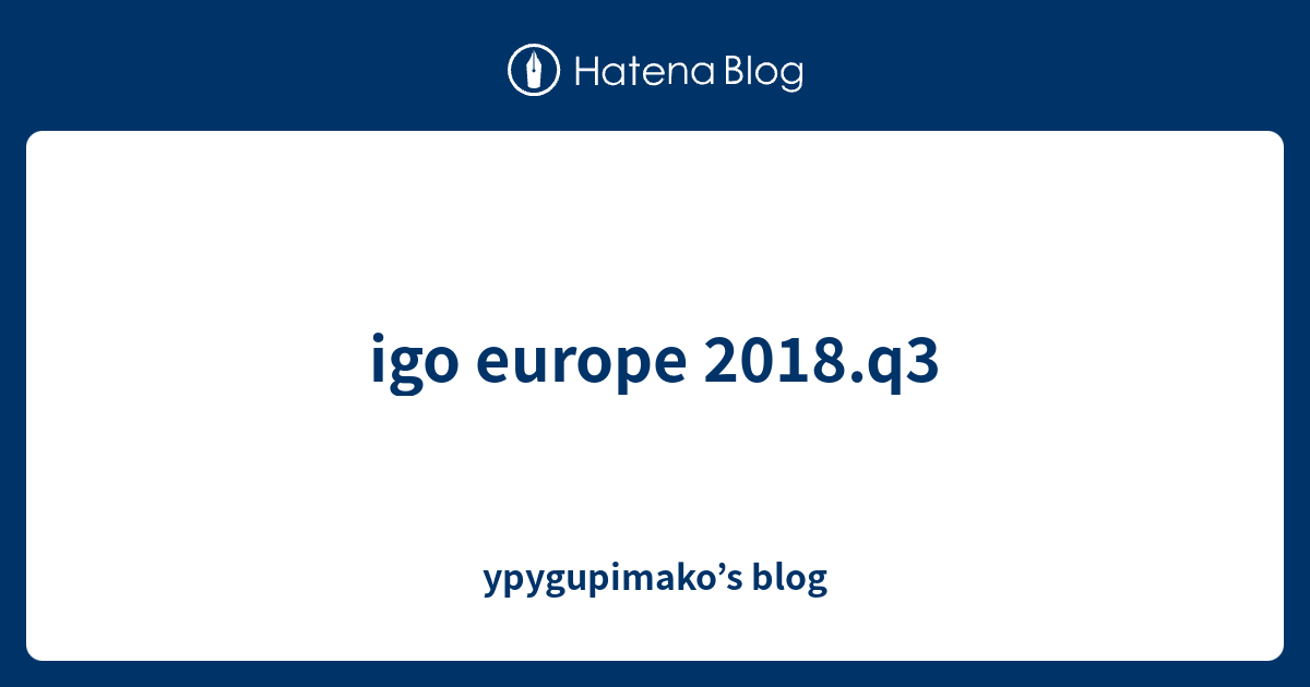 igo europe 2018.q3 - ypygupimako’s blog