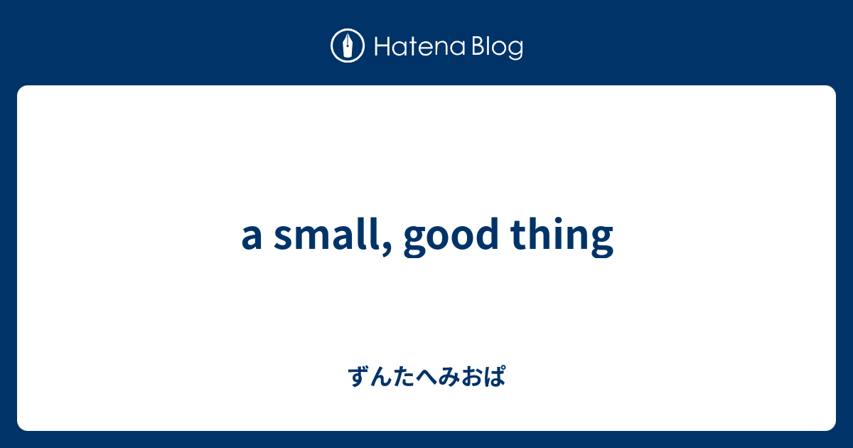 a small, good thing - ずんたへみおぱ