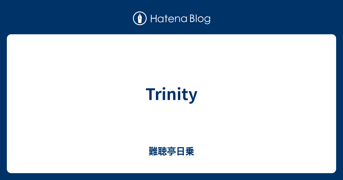 Trinity - 難聴亭日乗