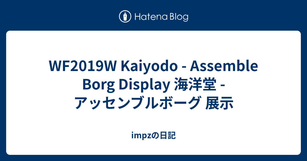 WF2019W Kaiyodo - Assemble Borg Display 海洋堂 - アッセンブルボーグ 展示 - impzの日記