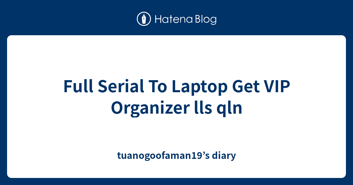Full Serial To Laptop Get VIP Organizer lls qln - tuanogoofaman19’s diary