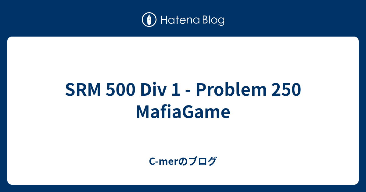 SRM 500 Div 1 - Problem 250 MafiaGame - C-merのブログ