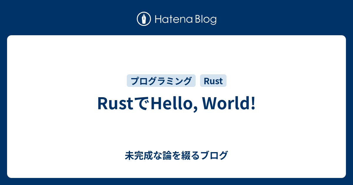 RustでHello, World! - 未完成な論を綴るブログ