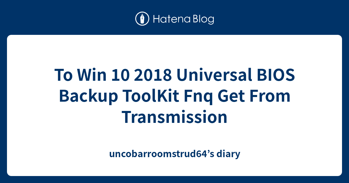 To Win 10 2018 Universal BIOS Backup ToolKit Fnq Get From Transmission ...