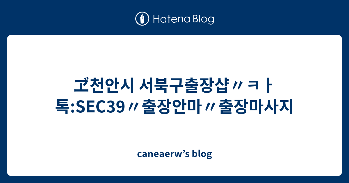 ヹ천안시 서북구출장샵〃ㅋㅏ톡:SEC39〃출장안마〃출장마사지 - caneaerw’s blog