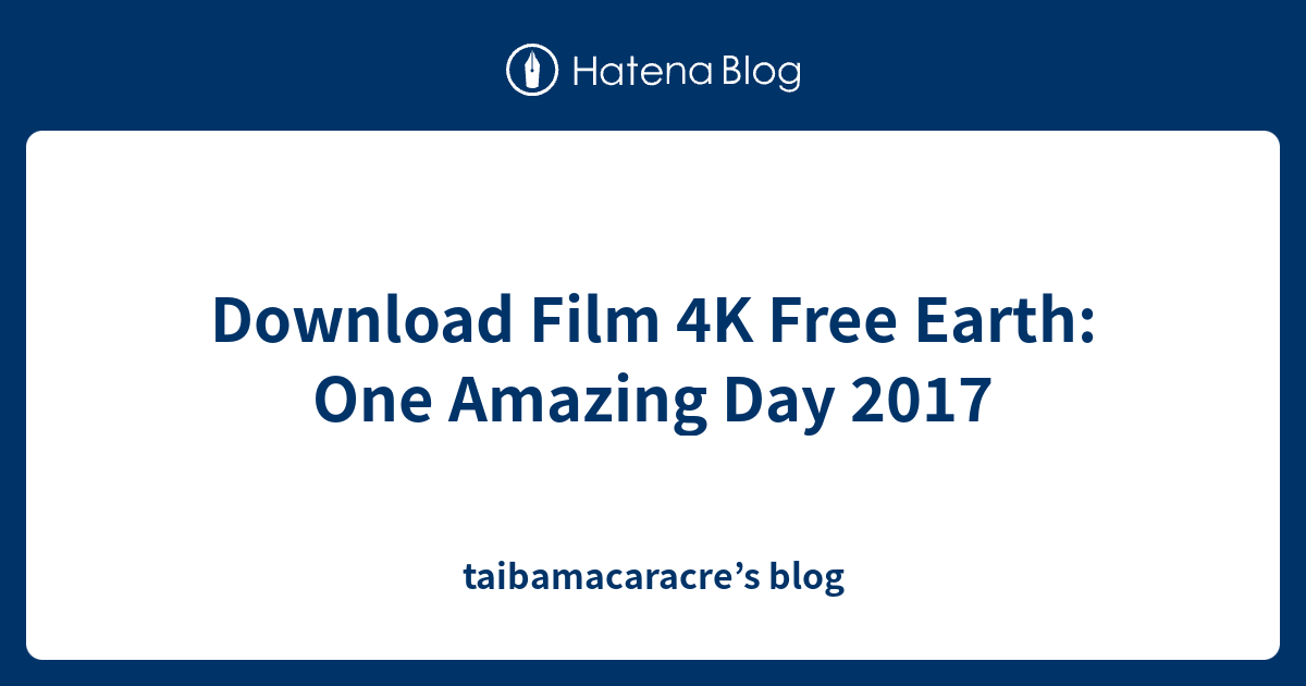 Download Film 4K Free Earth: One Amazing Day 2017 - taibamacaracre’s blog