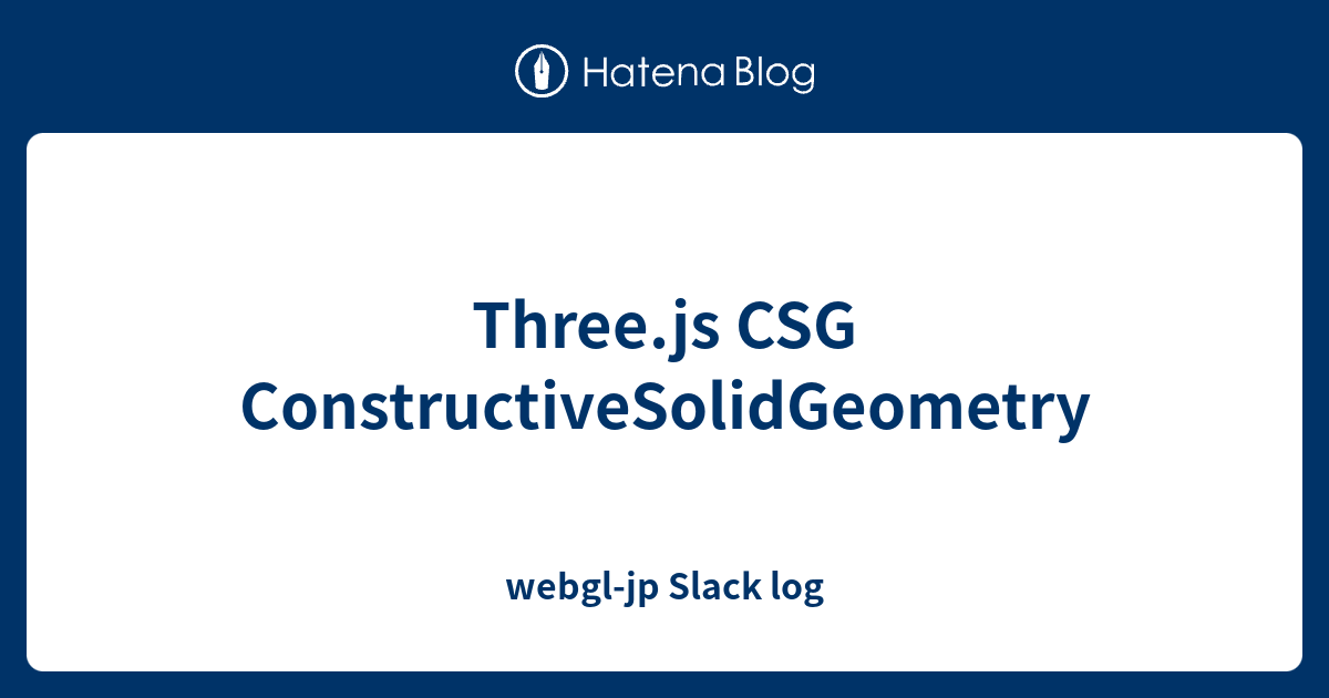 Three.js CSG ConstructiveSolidGeometry - webgl-jp Slack log