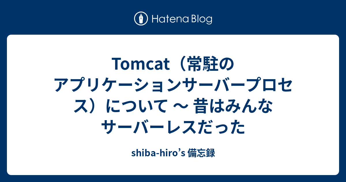 Tomcat（常駐のアプリケーションサーバープロセス）について 〜 昔はみんなサーバーレスだった - shiba-hiro’s 備忘録