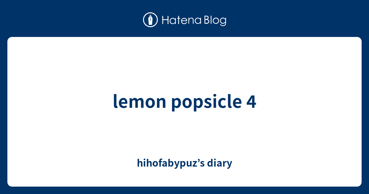lemon popsicle 4 - hihofabypuz’s diary