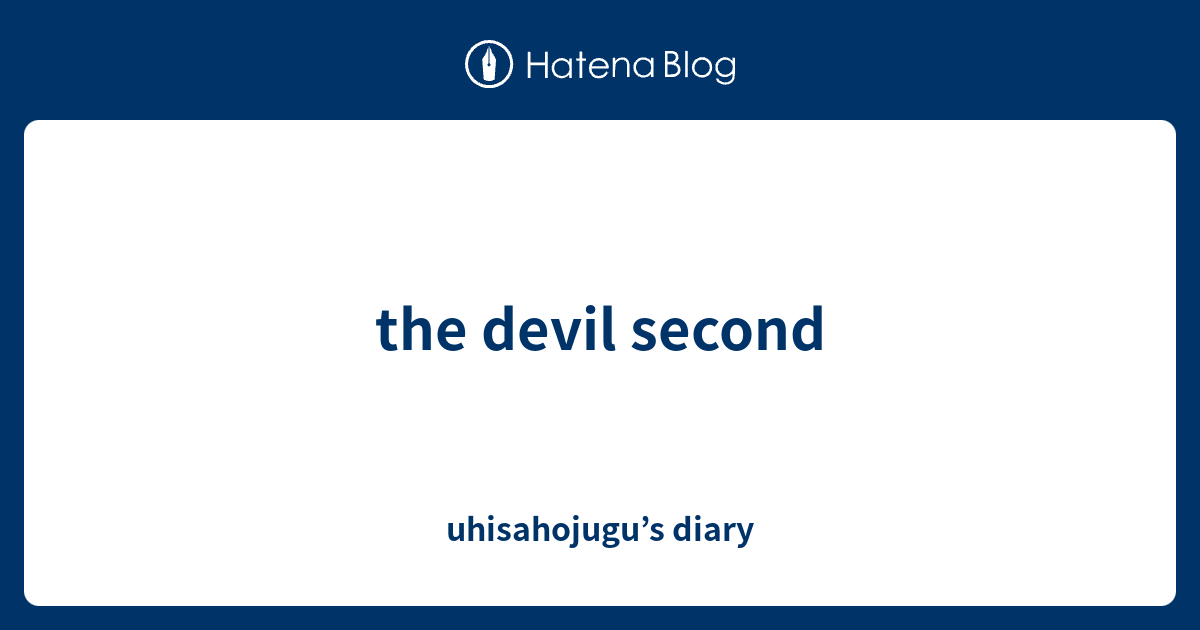 the devil second - uhisahojugu’s diary