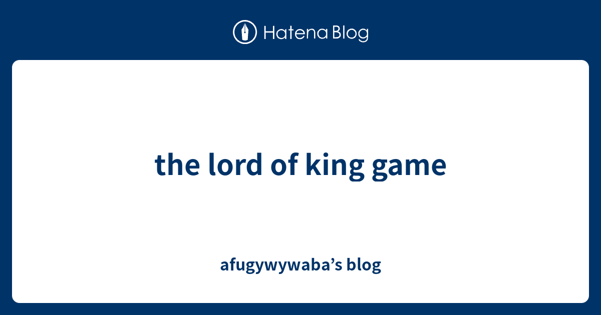 the lord of king game - afugywywaba’s blog