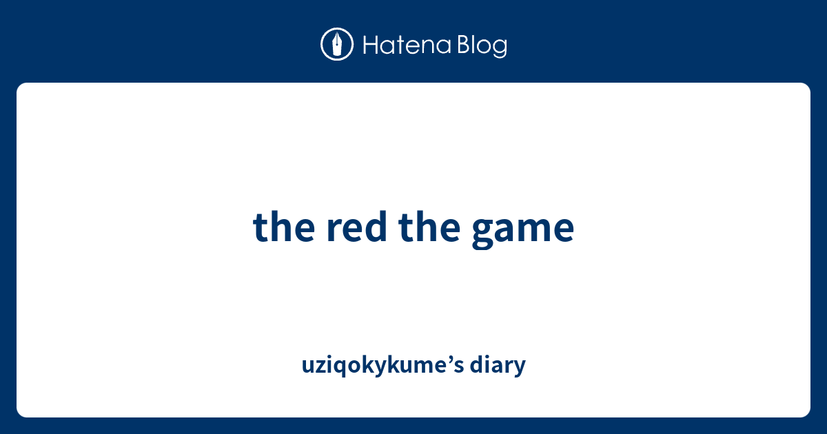 the red the game - uziqokykume’s diary