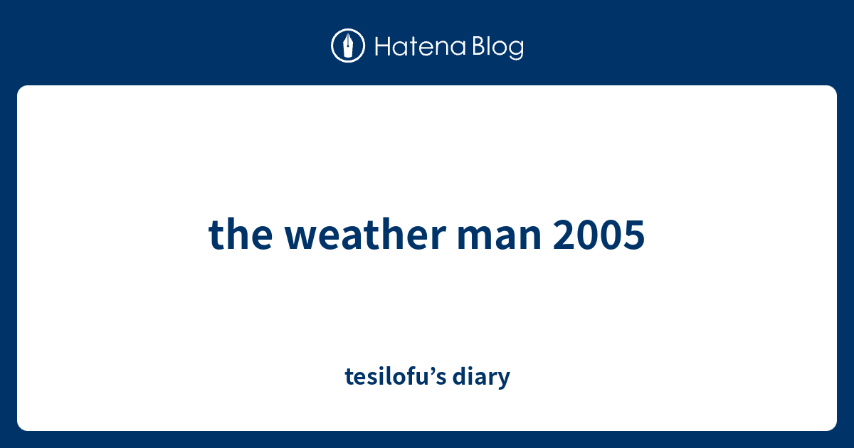 the weather man 2005 - tesilofu’s diary