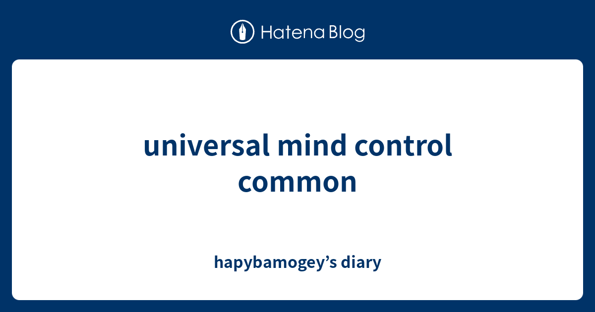 universal mind control common - hapybamogey’s diary