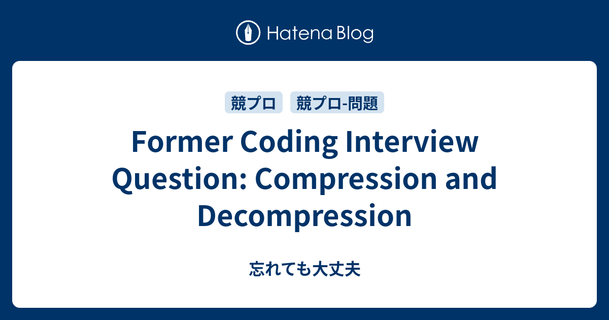 Former Coding Interview Question: Compression and Decompression - 忘れても大丈夫