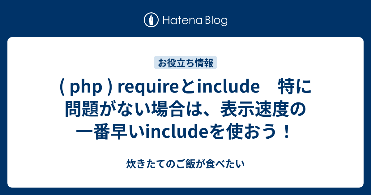 ( php ) requireとinclude 特に問題がない場合は、表示速度の一番早いincludeを使おう！ - 炊きたてのご飯が食べたい