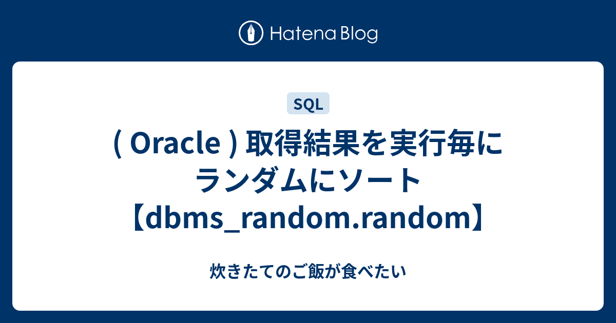 ( Oracle ) 取得結果を実行毎にランダムにソート 【dbms_random.random】 - 炊きたてのご飯が食べたい