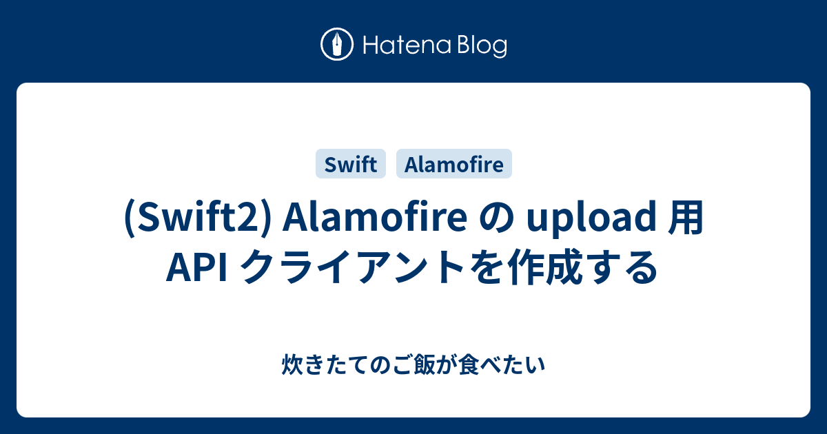 (Swift2) Alamofire の upload 用 API クライアントを作成する - 炊きたてのご飯が食べたい