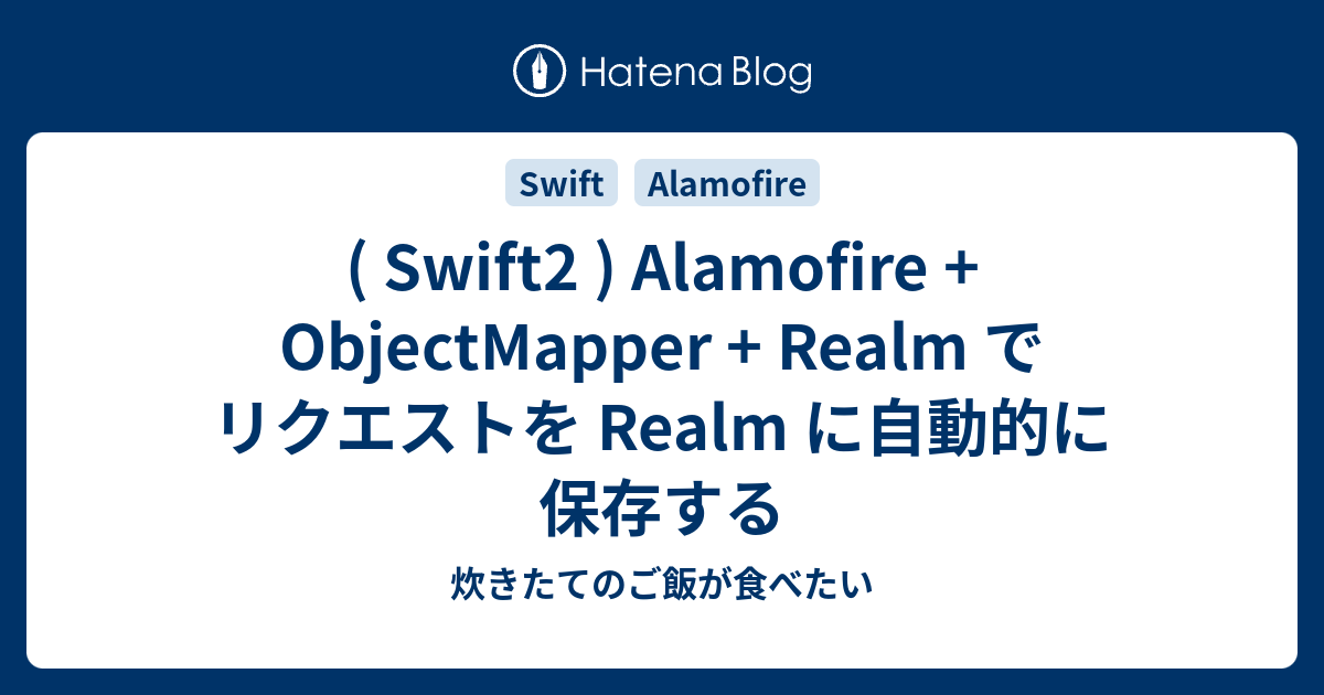 ( Swift2 ) Alamofire + ObjectMapper + Realm でリクエストを Realm に自動的に保存する - 炊きたてのご飯が食べたい