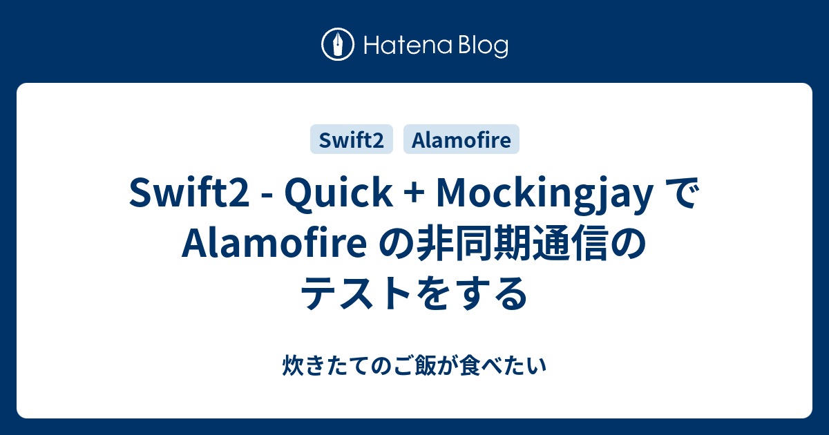 Swift2 - Quick + Mockingjay で Alamofire の非同期通信のテストをする - 炊きたてのご飯が食べたい