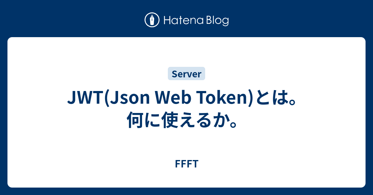 JWT(Json Web Token)とは。何に使えるか。 - FFFT