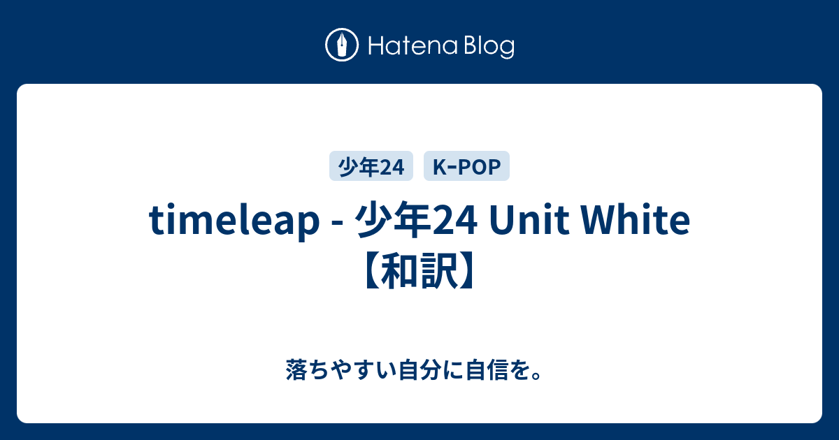 timeleap - 少年24 Unit White 【和訳】 - 落ちやすい自分に自信を。