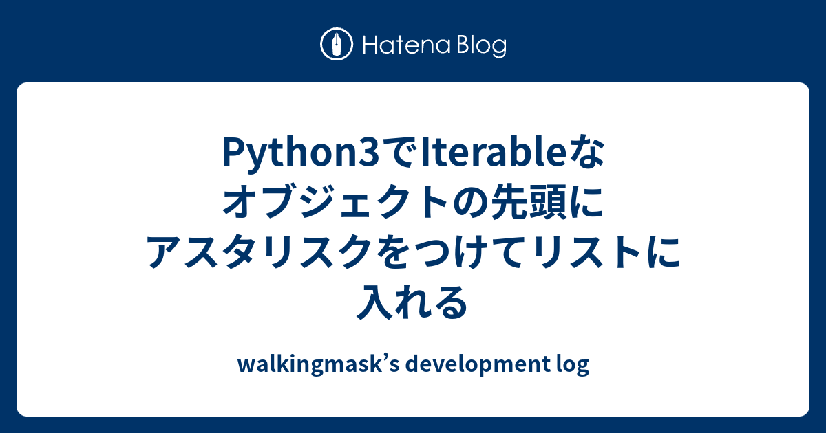 Python3でIterableなオブジェクトの先頭にアスタリスクをつけてリストに入れる - walkingmask’s development log