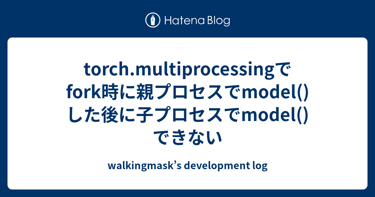 torch.multiprocessingでfork時に親プロセスでmodel()した後に子プロセスでmodel()できない - walkingmask’s development log