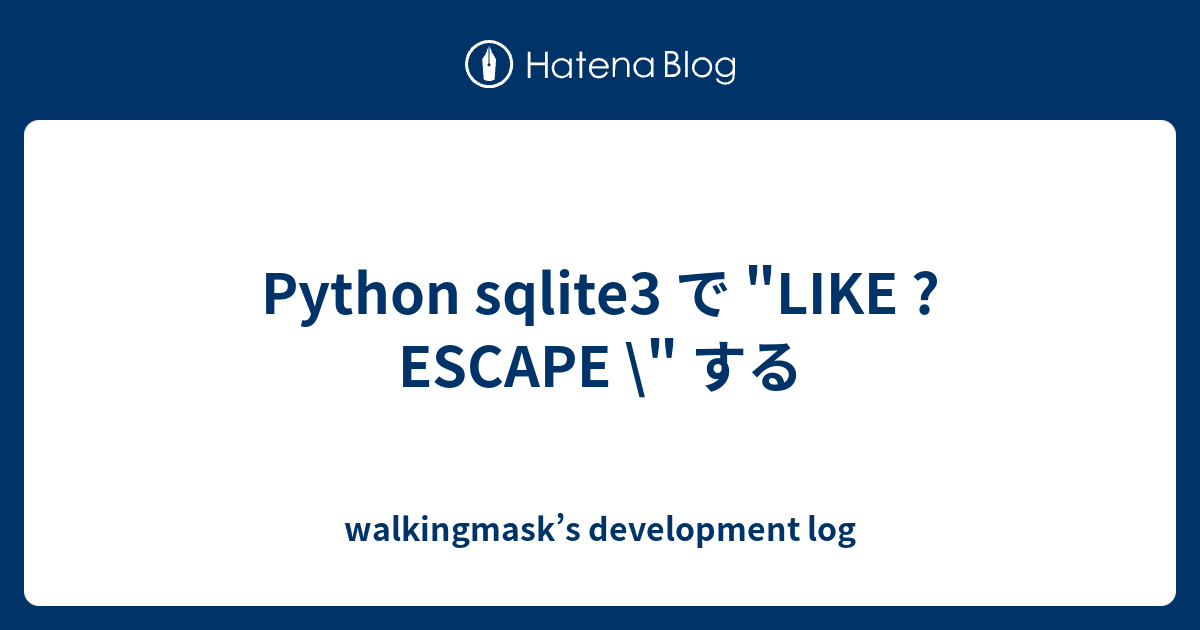 Python sqlite3 で "LIKE ? ESCAPE \" する - walkingmask’s development log