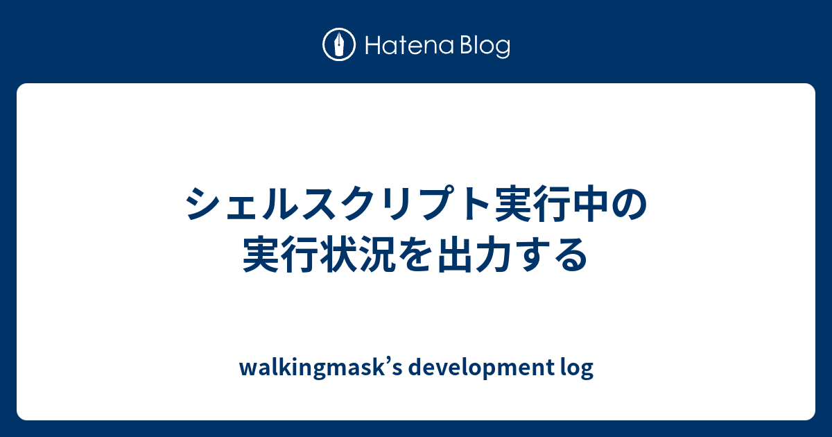 シェルスクリプト実行中の実行状況を出力する - walkingmask’s development log