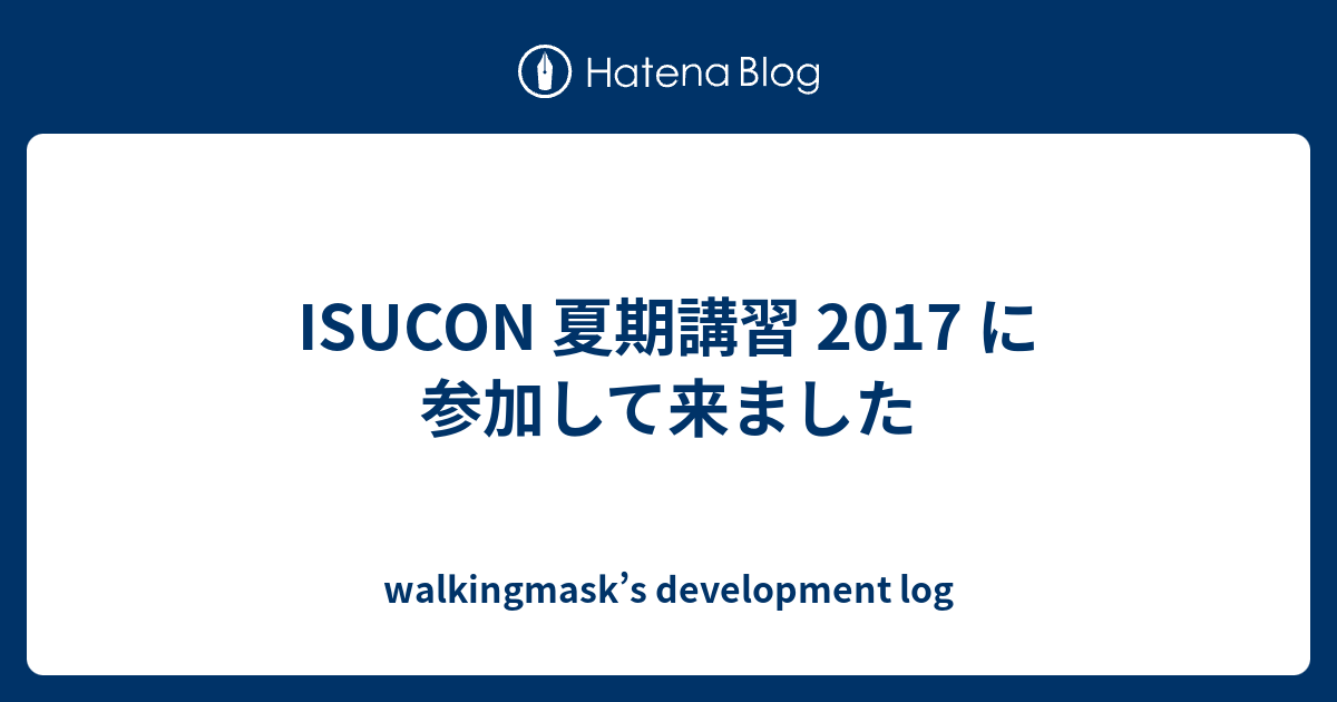 ISUCON 夏期講習 2017 に参加して来ました - walkingmask’s development log