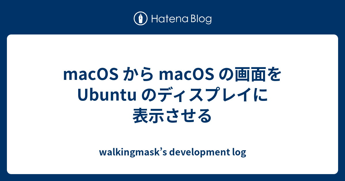 macOS から macOS の画面を Ubuntu のディスプレイに表示させる - walkingmask’s development log