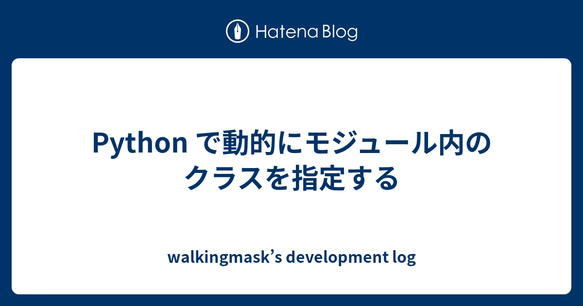 Python で動的にモジュール内のクラスを指定する - walkingmask’s development log