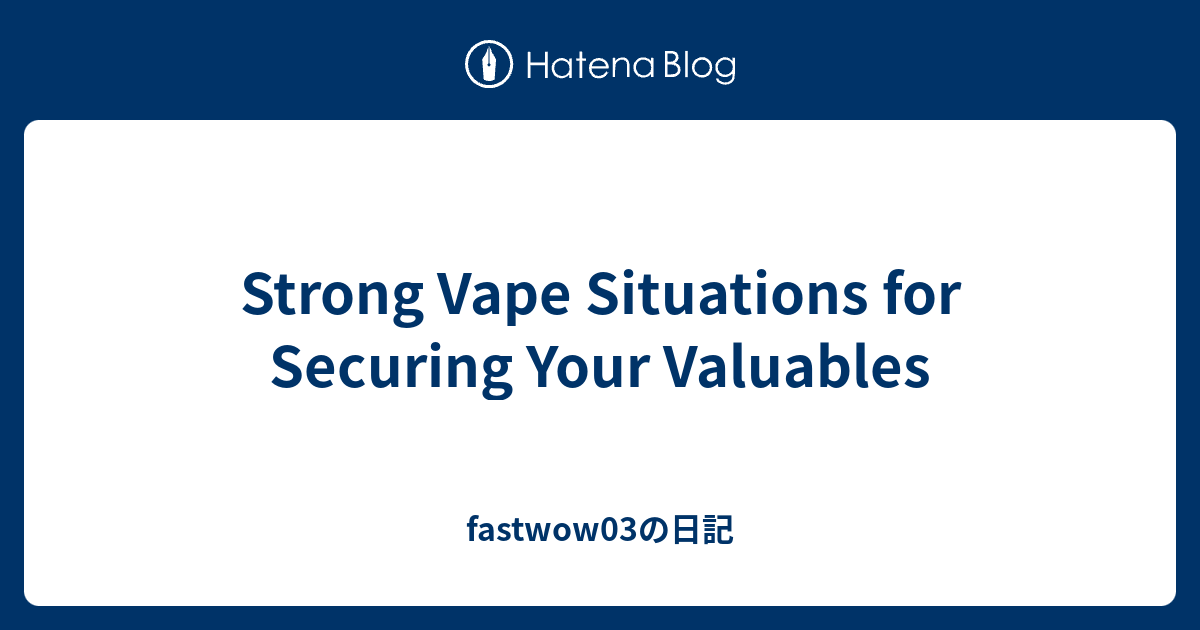 Strong Vape Situations for Securing Your Valuables - fastwow03の日記