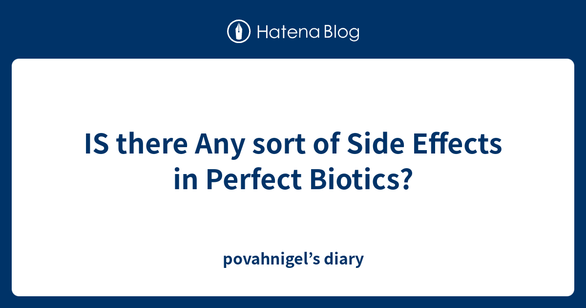 IS there Any sort of Side Effects in Perfect Biotics? - povahnigel’s diary