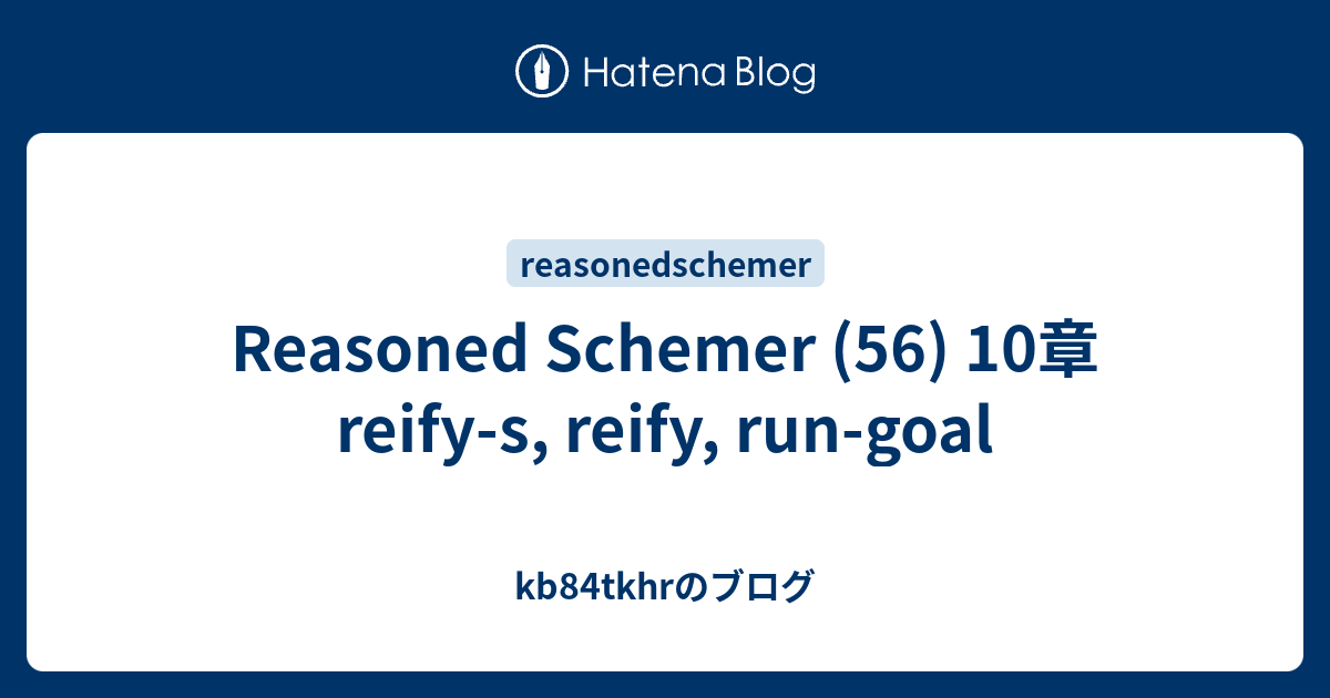 Reasoned Schemer (56) 10章 reify-s, reify, run-goal - kb84tkhrのブログ