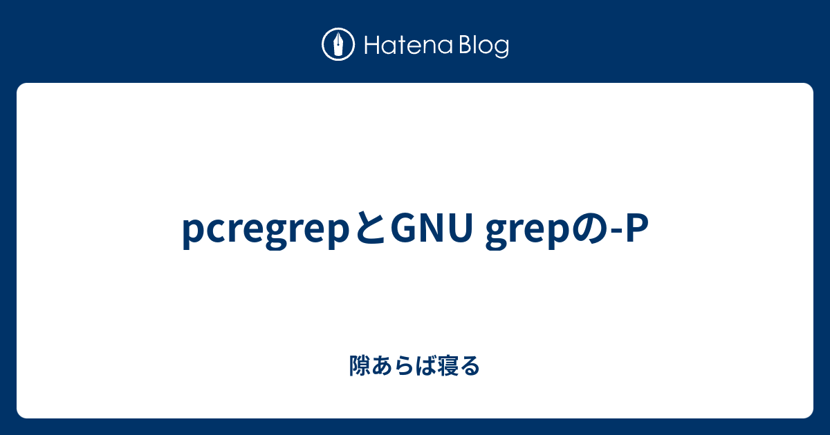 pcregrepとGNU grepの-P - 隙あらば寝る