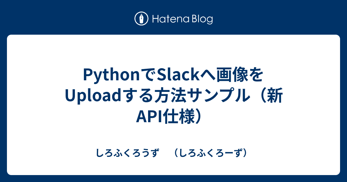PythonでSlackへ画像をUploadする方法サンプル（新API仕様） - しろふくろうず （しろふくろーず）