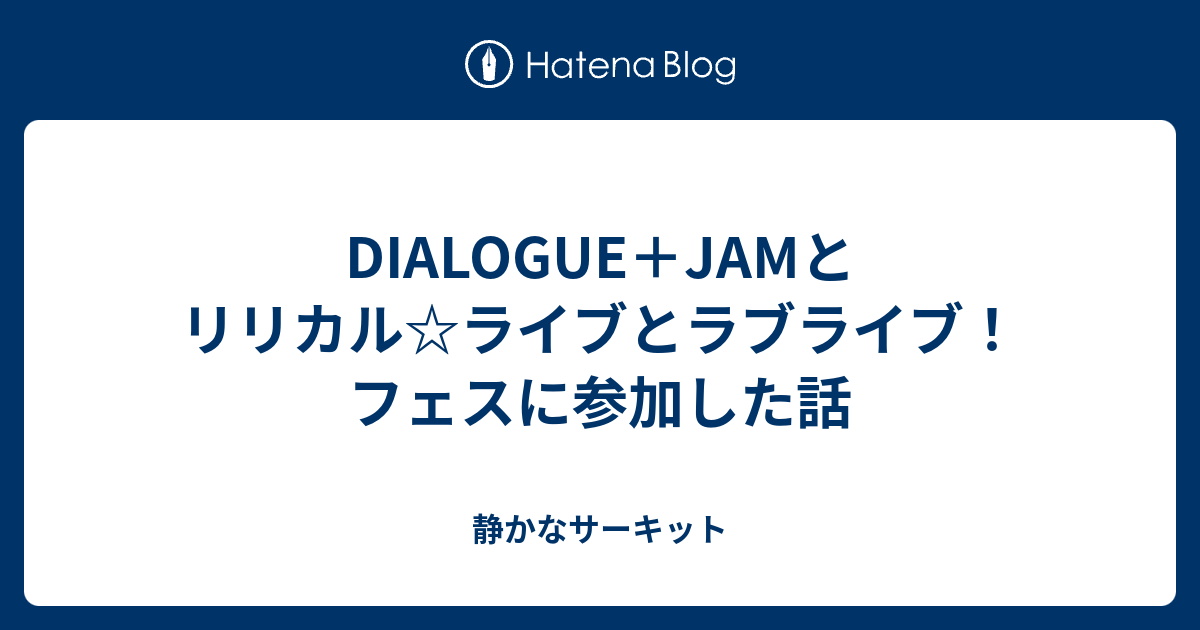 DIALOGUE＋JAMとリリカル☆ライブとラブライブ！フェスに参加した話 - 静かなサーキット