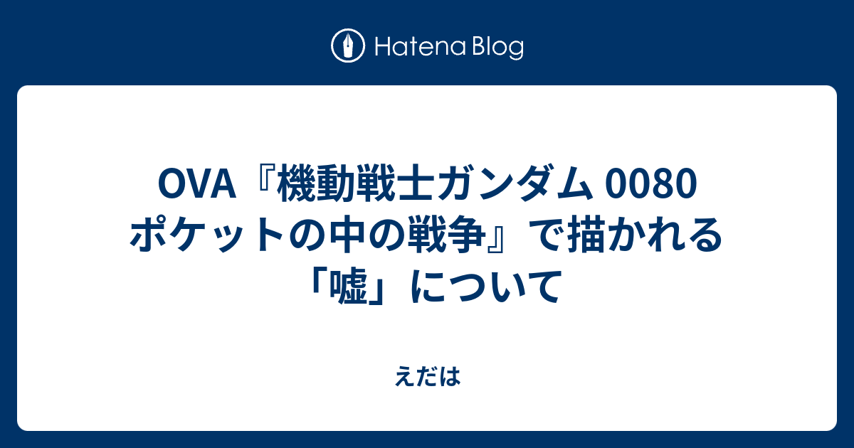 OVA『機動戦士ガンダム 0080 ポケットの中の戦争』で描かれる「嘘」について - えだは