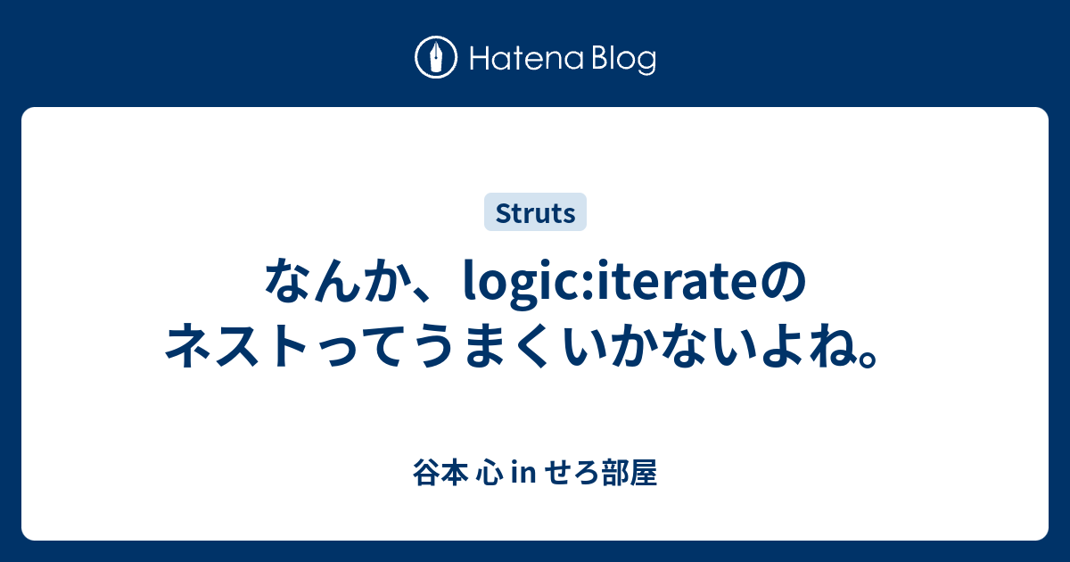 なんか、logic:iterateのネストってうまくいかないよね。 - 谷本 心 in せろ部屋